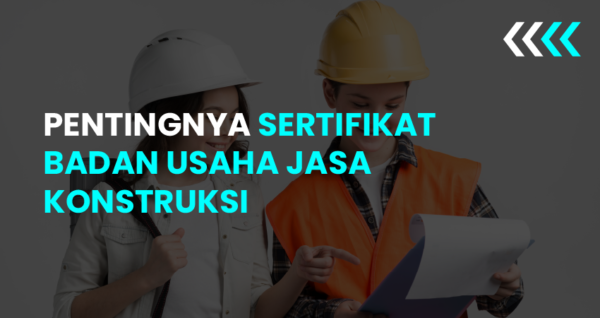 Pentingnya Sertifikat Badan Usaha Jasa Konstruksi